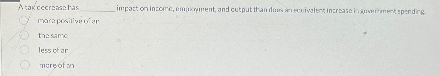 Solved A Tax Decrease Has Impact On Income Employment And 4957