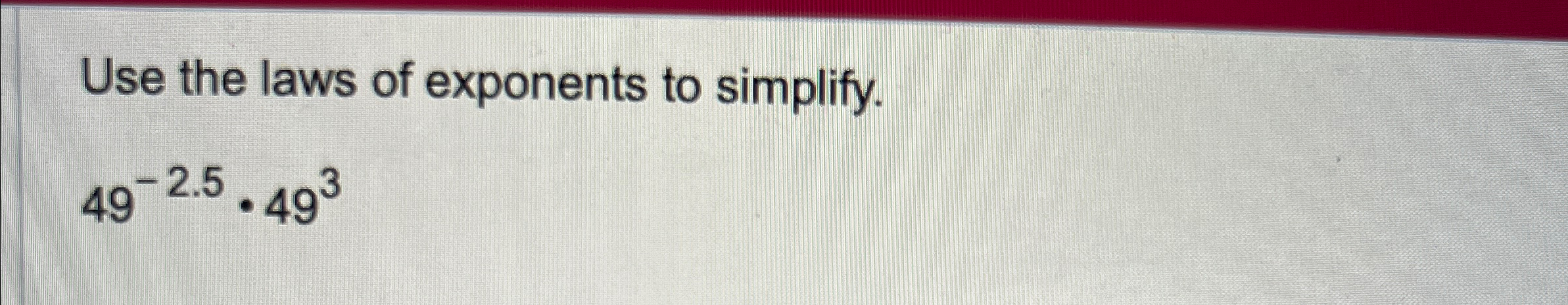 Solved Use the laws of exponents to simplify. 49-2.5*493 | Chegg.com