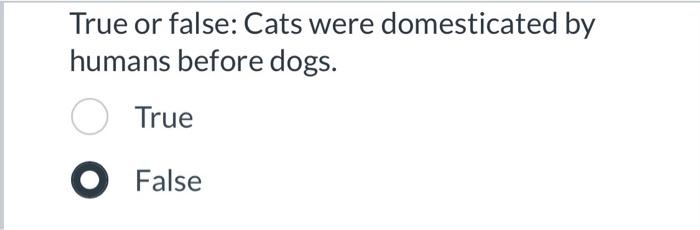 Solved True or false: Cats were domesticated by humans | Chegg.com