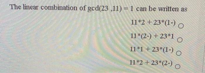Solved The linear combination of gcd(23,11) = 1 can be | Chegg.com