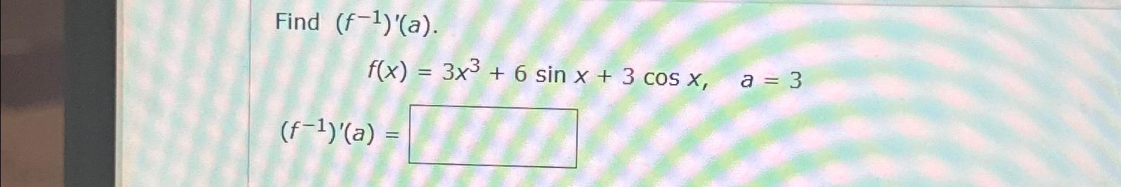 Solved Find (f-1)'(a)f(x)=3x3+6sinx+3cosx,a=3(f-1)'(a)= | Chegg.com