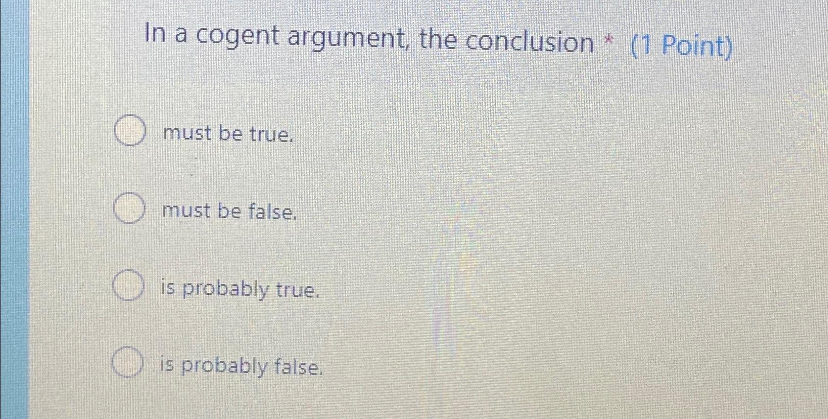 Solved In a cogent argument, the conclusion * (1 ﻿Point)must | Chegg.com
