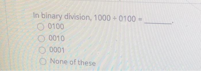 Solved am In binary division, 1000 - 0100 = O 0100 O 0010 | Chegg.com