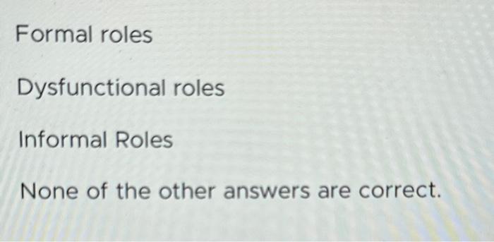 Formal roles Dysfunctional roles Informal Roles None | Chegg.com