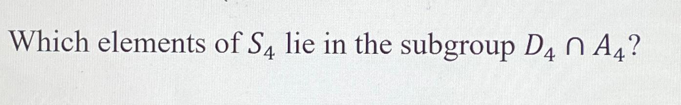 Solved Which elements of S4 ﻿lie in the subgroup D4∩A4 ? | Chegg.com
