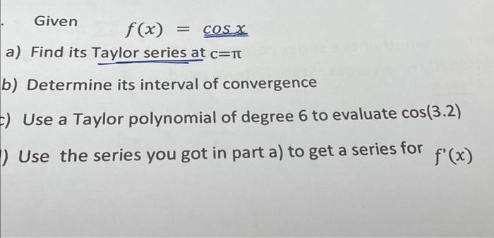 Solved Given f(x)=cosx a) Find its Taylor series at c=π b) | Chegg.com