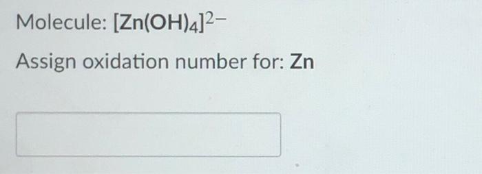 Solved Molecule: [Zn(OH)4]2– Assign oxidation number for: Zn | Chegg.com