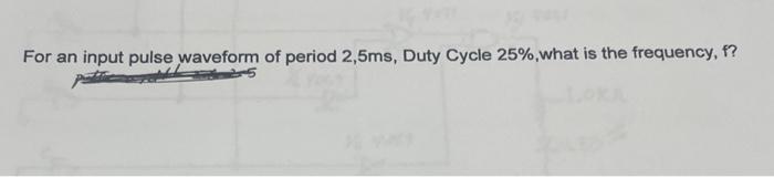 Solved For an input pulse waveform of period 2,5 ms, Duty | Chegg.com
