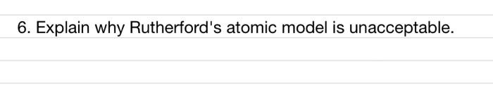 6. Explain why Rutherford's atomic model is | Chegg.com