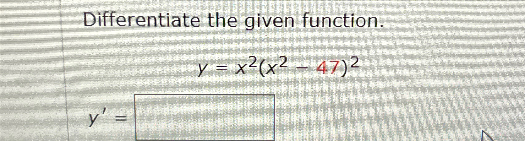 Solved Differentiate the given function.y=x2(x2-47)2y'= | Chegg.com