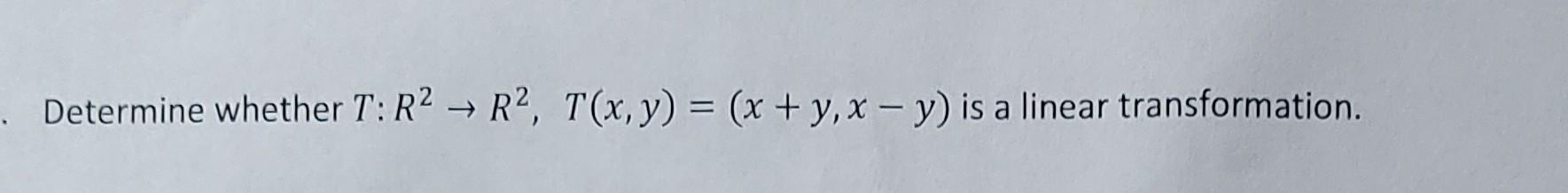 Solved Determine whether T:R2→R2,T(x,y)=(x+y,x−y) is a | Chegg.com
