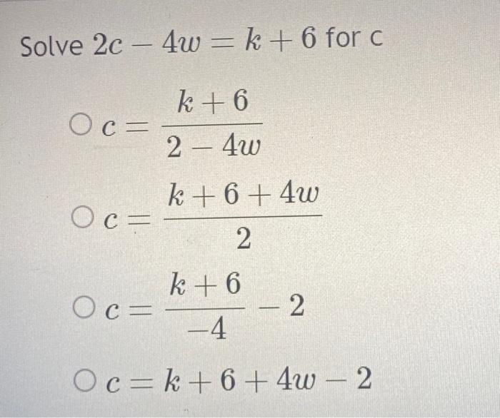Solved 2c−4w=k+6 for cc=2−4wk+6c=2k+6+4wc=−4k+6−2c=k+6+4w−2 | Chegg.com