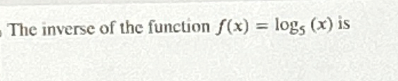 Solved The inverse of the function f(x)=log5(x) ﻿is | Chegg.com