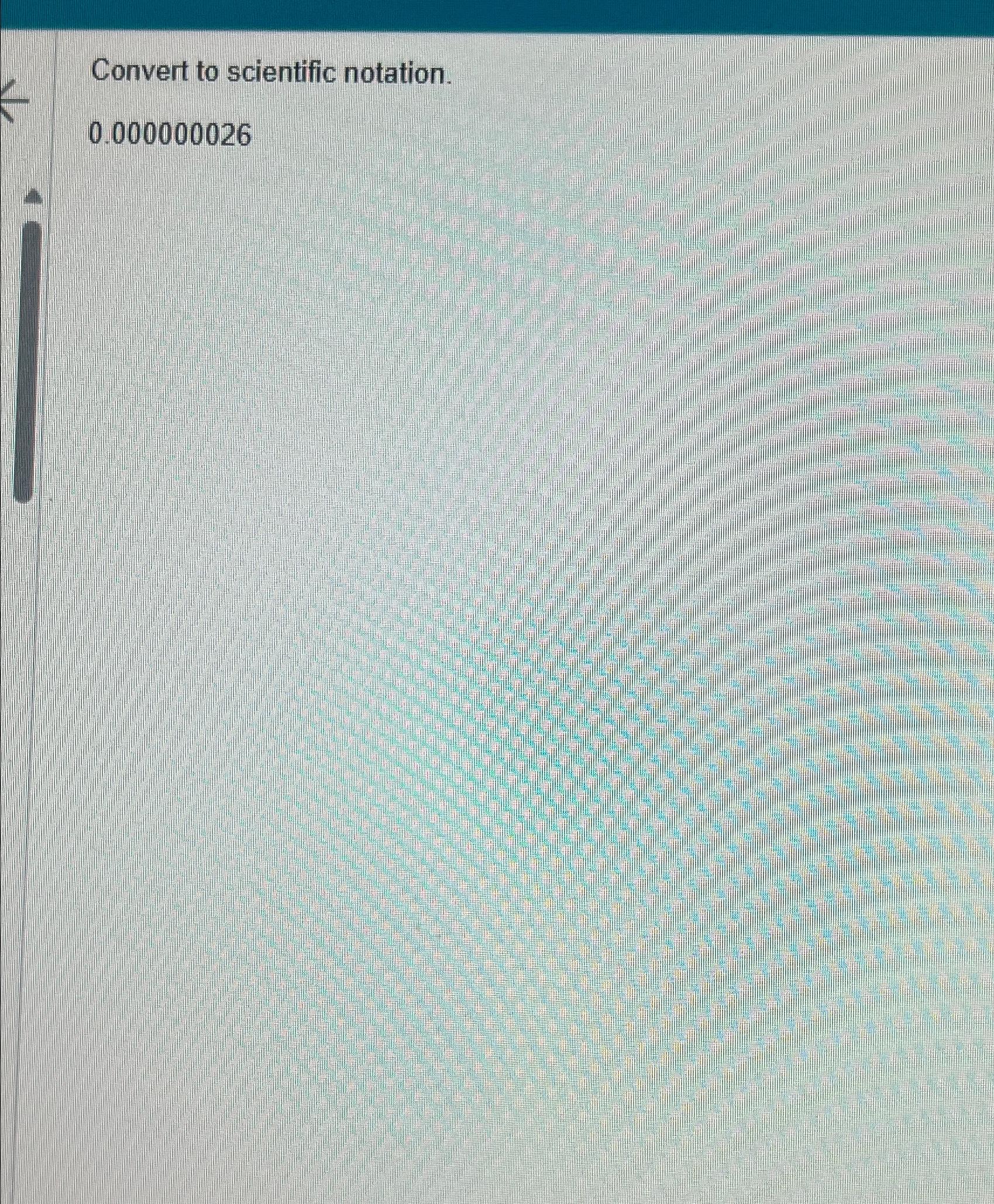 Solved Convert to scientific notation.0.000000026 | Chegg.com