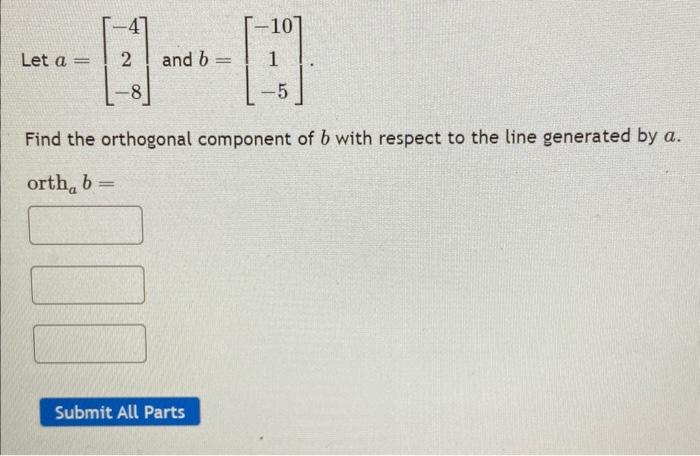 Solved Let a=⎣⎡−42−8⎦⎤ and b=⎣⎡−101−5⎦⎤ Find the orthogonal | Chegg.com