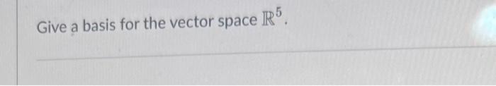 Solved Give a basis for the vector space R5. | Chegg.com