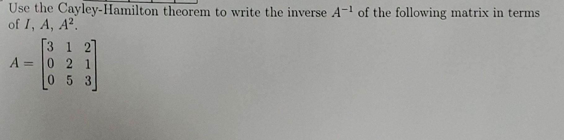Solved Use the Cayley-Hamilton theorem to write the inverse | Chegg.com