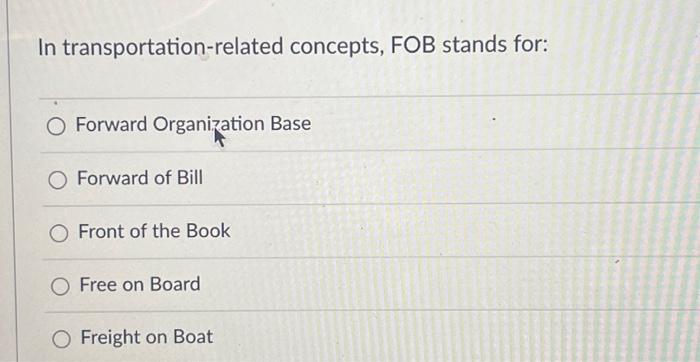 Solved In transportation-related concepts, FOB stands for: O | Chegg.com