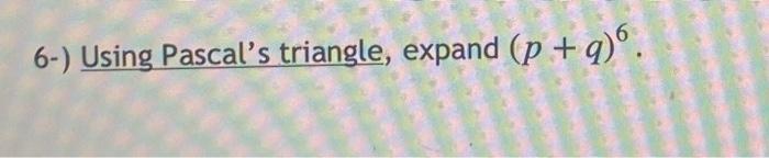 Solved 6-) Using Pascal's triangle, expand (p+q)6. | Chegg.com
