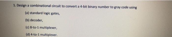 Solved 1. Design a combinational circuit to convert a 4-bit | Chegg.com