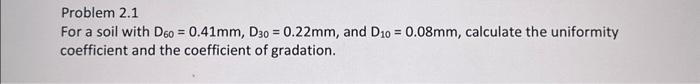 Solved Problem 2.1 For a soil with D60 = 0.41mm, D30 = | Chegg.com