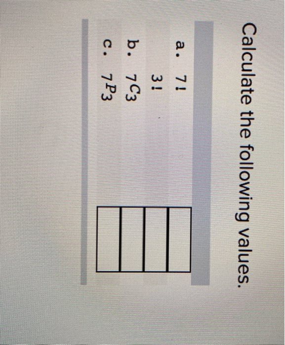 Solved Calculate the following values. a. 7! 3! b. 7C3 c. | Chegg.com
