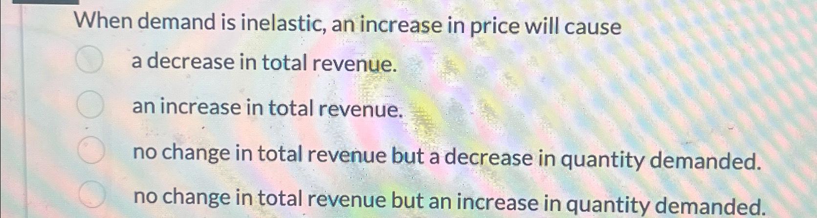 Solved When demand is inelastic, an increase in price will | Chegg.com