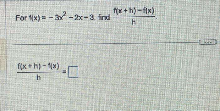 Solved For f(x) = -3x² - 2x - 3, find f(x+h)-f(x) h -0 | Chegg.com