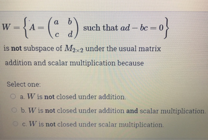 Solved w={A= () such that ad d–bc=0} is not subspace of M2x2 | Chegg.com