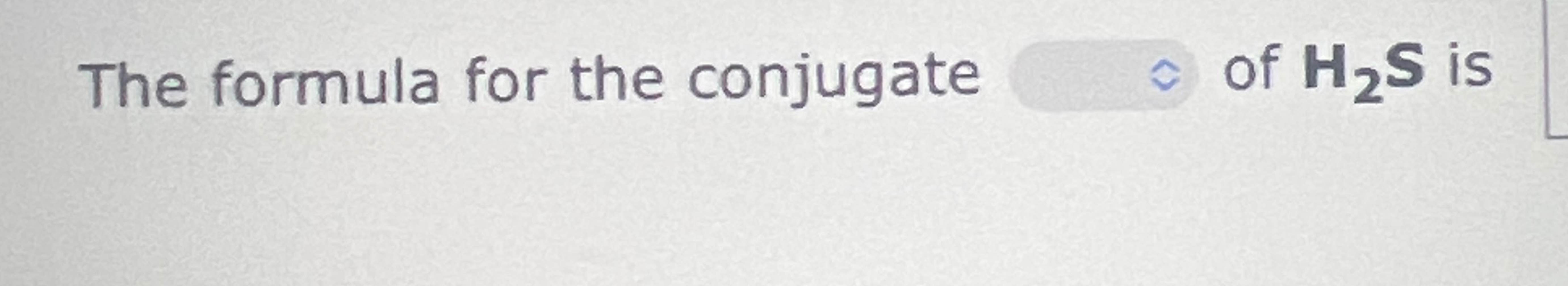 Solved The formula for the conjugateof H2S ﻿is | Chegg.com