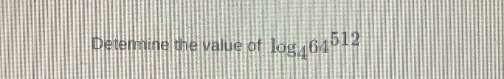Solved Determine the value of log464512 | Chegg.com