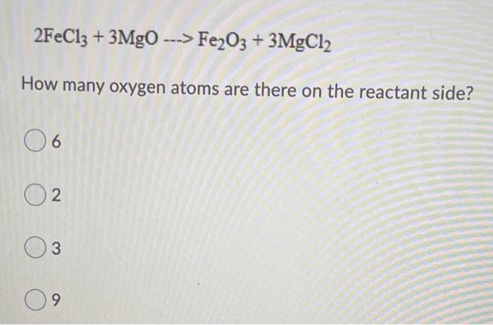 Solved 2FeCl3 + 3MgO --->Fe2O3 + 3MgCl2 How many oxygen | Chegg.com
