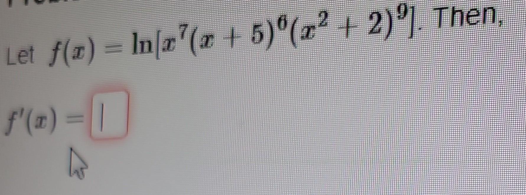 Solved Let f(x)=ln[x7(x+5)6(x2+2)9]. f′(x)= | Chegg.com
