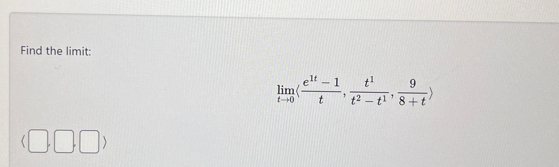 Solved Find the limit:limt→0(:e1t-1t,t1t2-t1,98+t:) | Chegg.com