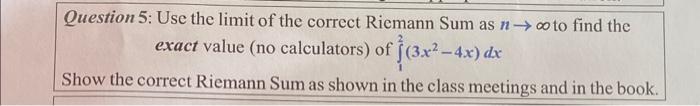 Solved Question 5: Use the limit of the correct Riemann Sum | Chegg.com