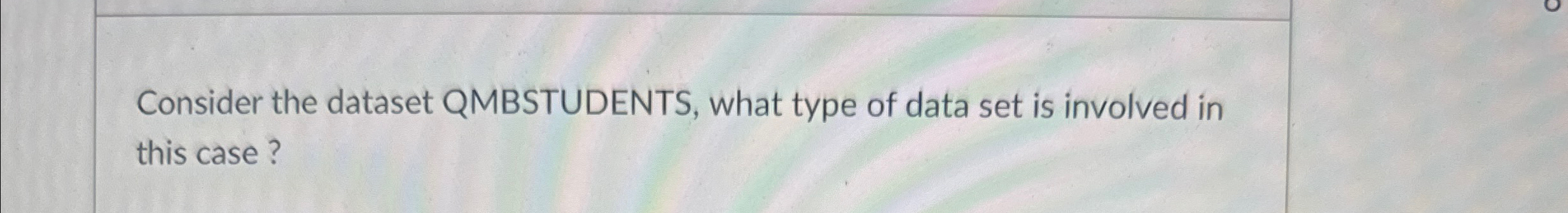 Solved Consider the dataset QMBSTUDENTS, what type of data | Chegg.com