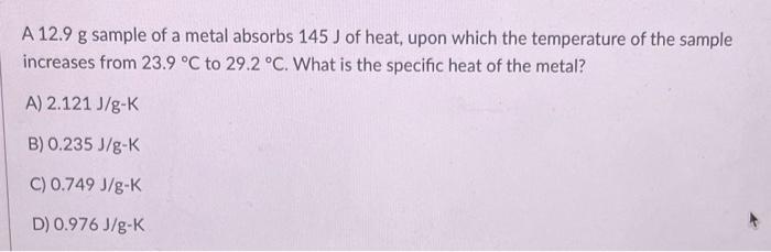 Solved A 12.9 g sample of a metal absorbs 145 J of heat, | Chegg.com