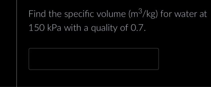 Solved Find the specific volume (m3/kg) for water at 150kPa | Chegg.com