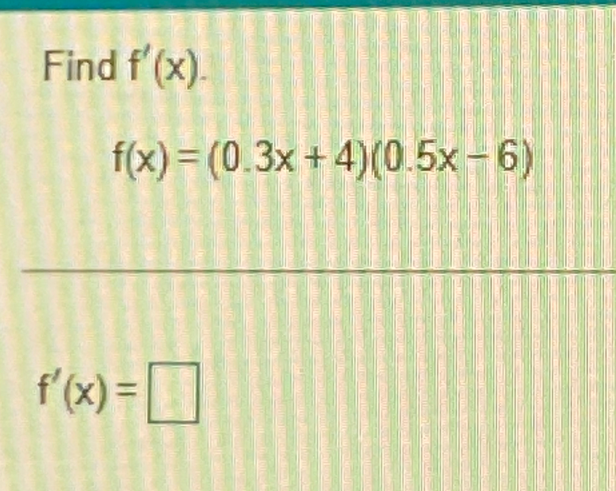 Solved Find f'(x).f(x)=(0.3x+4)(0.5x-6)f'(x)= | Chegg.com