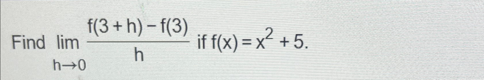 Solved Find limh→0f(3+h)-f(3)h ﻿if f(x)=x2+5 | Chegg.com
