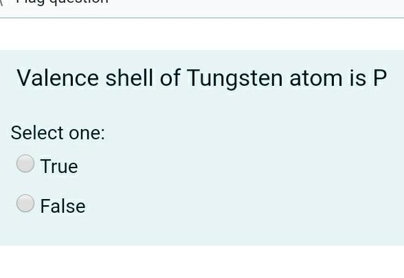 Solved Valence shell of Tungsten atom is P Select one: True | Chegg.com