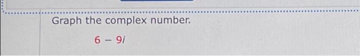 Solved Graph the complex number. 6 - 9i and fond the modulis | Chegg.com