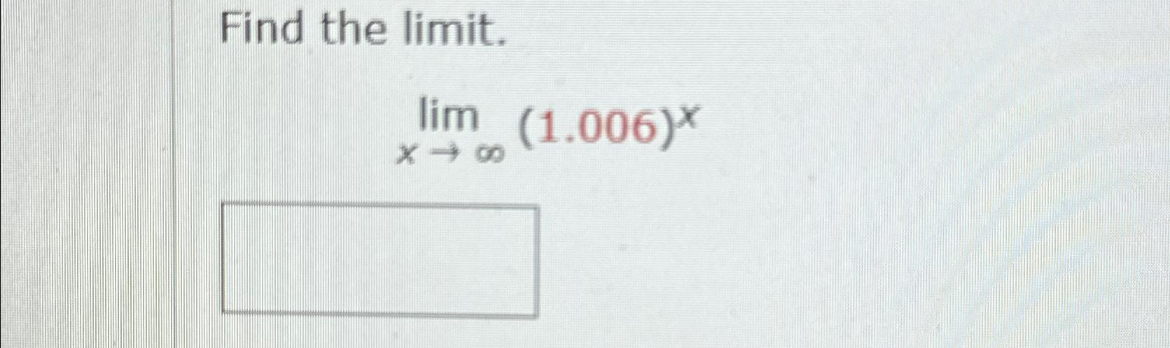Solved Find the limit.limx→∞(1.006)x | Chegg.com