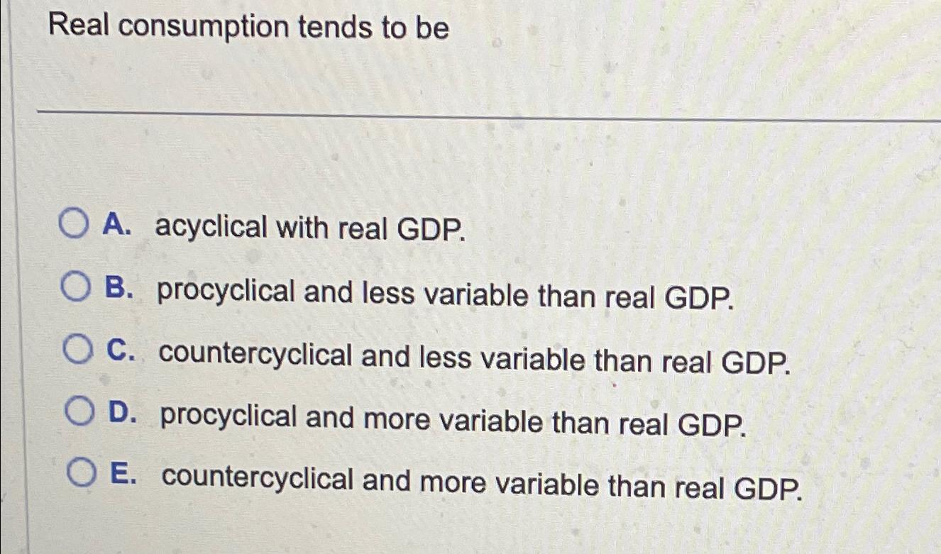 Solved Real consumption tends to beA. ﻿acyclical with real | Chegg.com