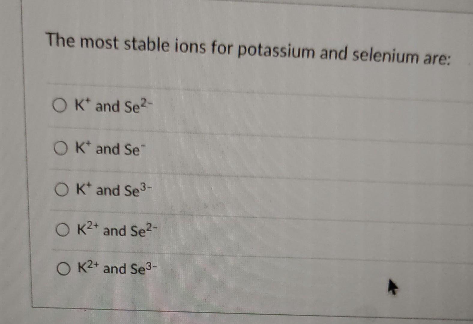 Solved The most stable ions for potassium and selenium are: | Chegg.com