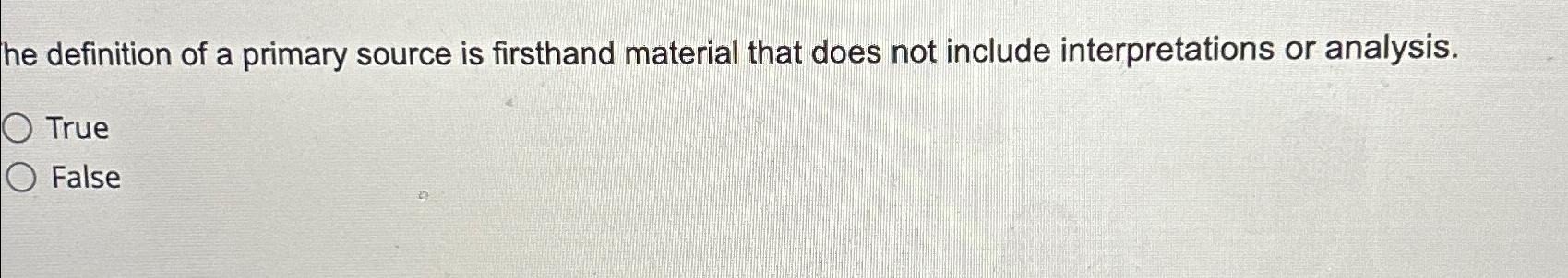 Solved he definition of a primary source is firsthand | Chegg.com