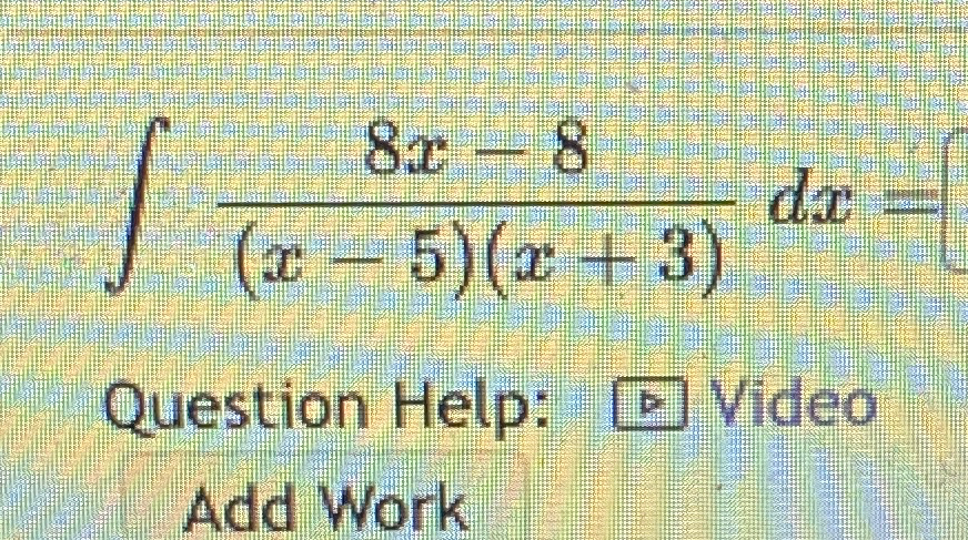 Solved ∫﻿﻿8x-8(x-5)(x+3)dx=Question Help: Video Add Work | Chegg.com