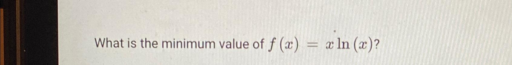 Solved What is the minimum value of f(x)=xln(x) ? | Chegg.com
