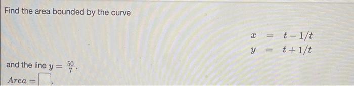 Solved Find the area bounded by the curve x=t−1/ty=t+1/t and | Chegg.com