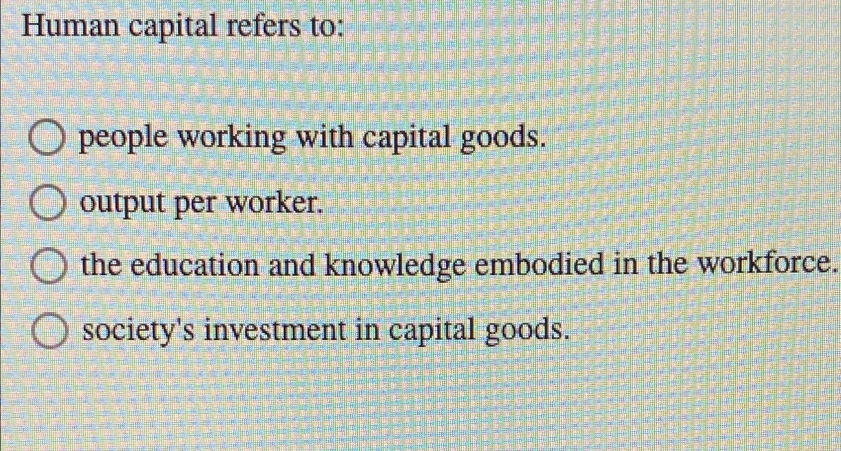 Solved Human capital refers to:people working with capital | Chegg.com